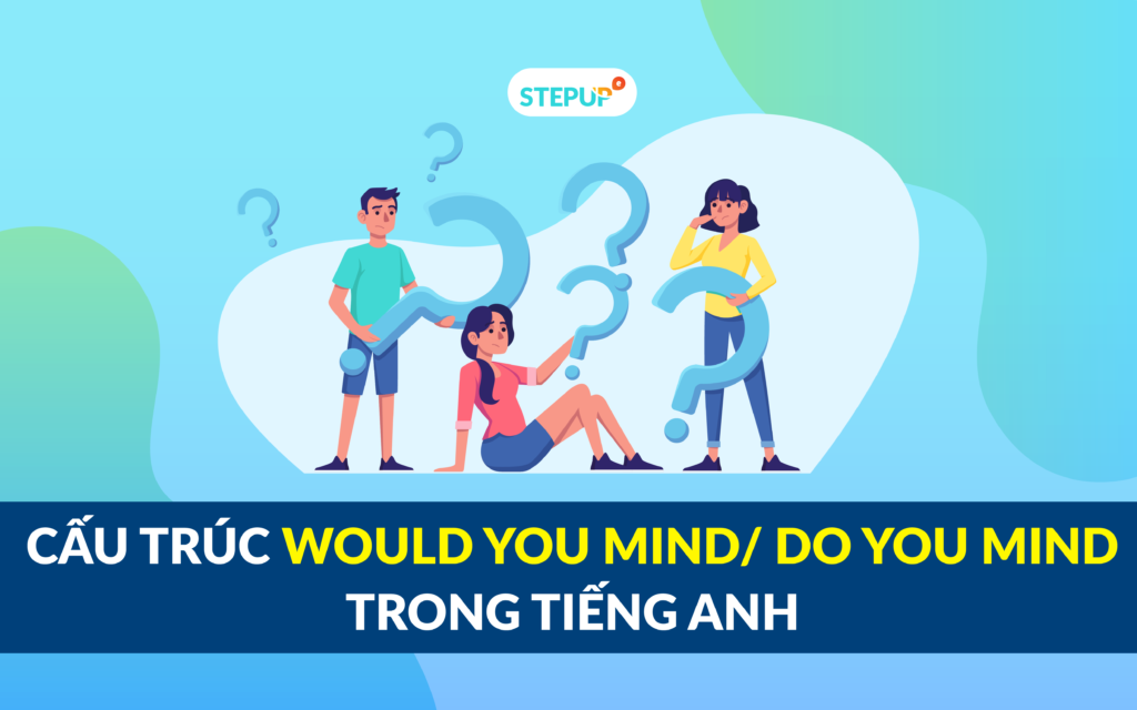 Cấu trúc would you mind/ Do you mind trong tiếng Anh - Step Up English