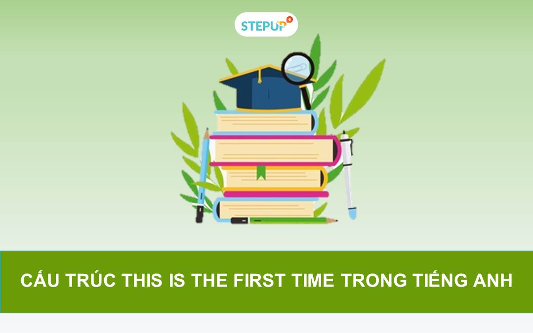Cách dùng cấu trúc this is the first time trong tiếng Anh - Step Up English