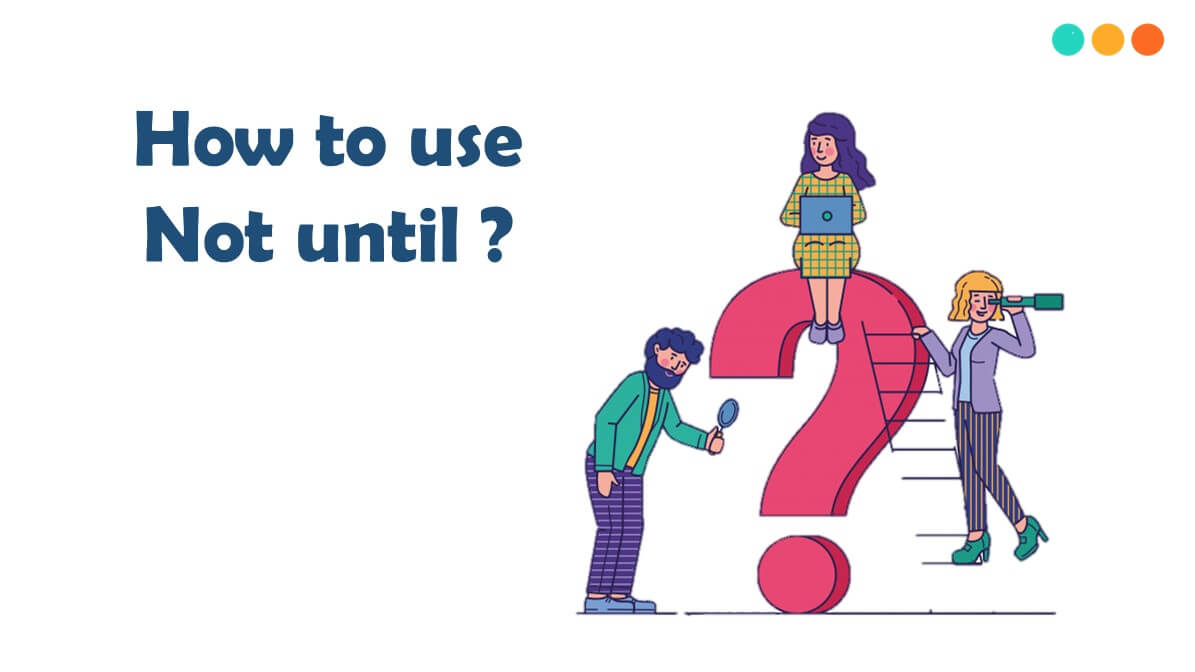 Cấu trúc Not until, Only when: Ý nghĩa và cách dùng - Step Up English