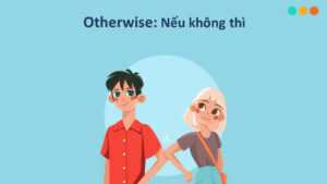 Tất tần tật về cấu trúc Otherwise trong tiếng Anh - Step Up English